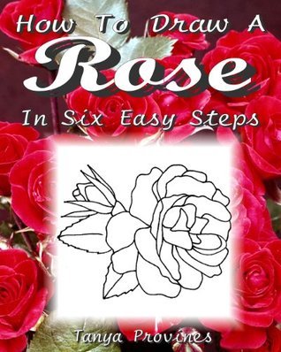 How To Draw A Rose In Six Easy Steps by Tanya L. Provines | Goodreads
