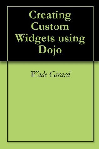 Creating Custom Widgets using Dojo by Wade Girard | Goodreads