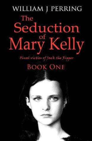 The Seduction of Mary Kelly - Final Victim of Jack the Ripper. Book One ...
