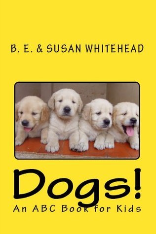 Dogs! (ABC Books for Kids Book 1) by B. E. Whitehead | Goodreads