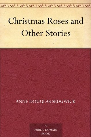Christmas Roses and Other Stories by Anne Douglas Sedgwick | Goodreads