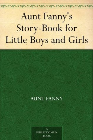 Aunt Fanny's Story-Book for Little Boys and Girls by Aunt Fanny | Goodreads