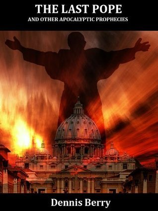 The Last Pope and Other Apocalyptic Prophecies by Dennis Berry | Goodreads