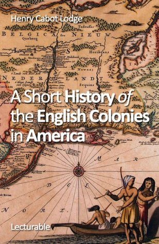 A Short History of the English Colonies in America by Henry Cabot Lodge ...