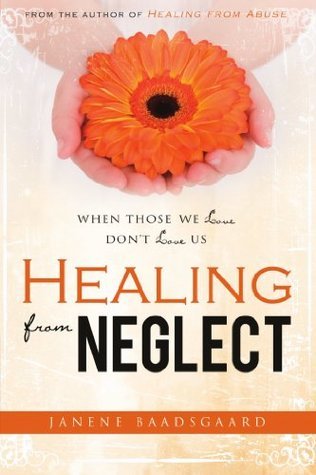 Healing from Neglect: When Those We Love Don't Love Us by Janene Wolsey ...