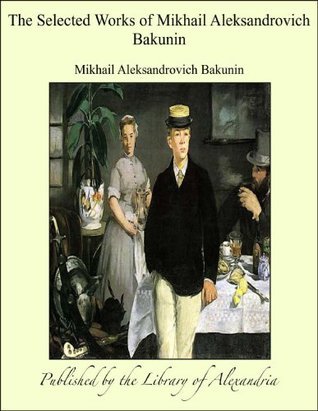 The Selected Works of Mikhail Aleksandrovich Bakunin by Mikhail Bakunin ...