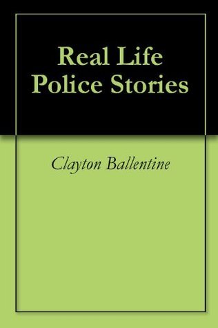 Real Life Police Stories by Clayton Ballentine | Goodreads