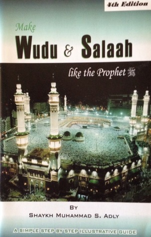 Make Wudu & Salaah Like the Prophet by Shaykh Muhammad S. Adly | Goodreads