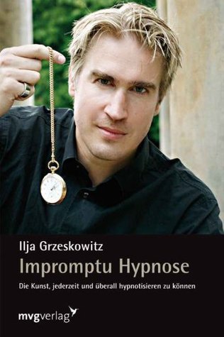 Impromptu Hypnose: Die Kunst, jederzeit und überall hypnotisieren zu können by Ilja Grzeskowitz ...