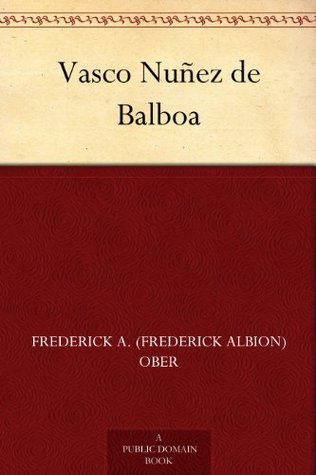 Vasco Nuñez de Balboa by Frederick Albion Ober | Goodreads
