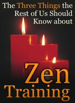 The Three Things the Rest of Us Should Know about Zen Training: The ...