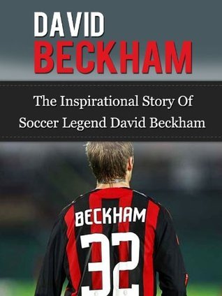 David Beckham - The Inspirational Story of Soccer Legend David Beckham ...