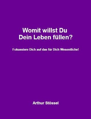 Womit willst Du Dein Leben füllen? (German Edition) by Arthur Stössel ...