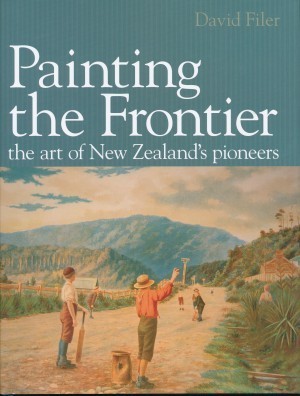 Painting the Frontier: the Art of New Zealand's Pioneers by David Filer ...