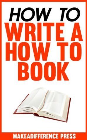 How To Write a How To Book by MAKEADIFFERENCE PRESS | Goodreads