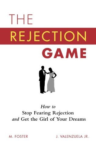 The Rejection Game: How to Stop Fearing Rejection and Get the Girl of ...