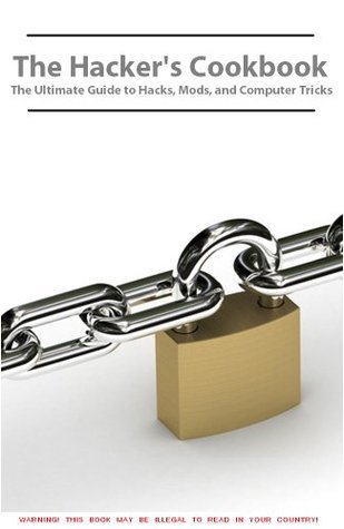 The Hacker’s Cookbook: The Ultimate Book of Hacks, Mods, and Computer ...