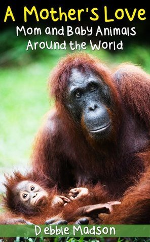 A Mother's Love: Baby Animals Around the World by Debbie Madson | Goodreads