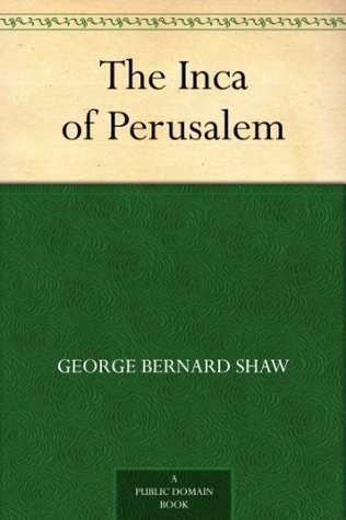 The Inca of Perusalem by George Bernard Shaw | Goodreads