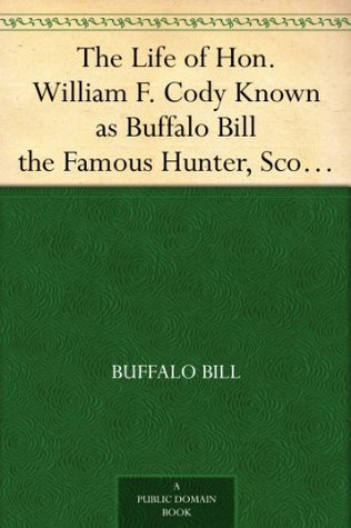 The Life of Hon. William F. Cody Known as Buffalo Bill the Famous ...