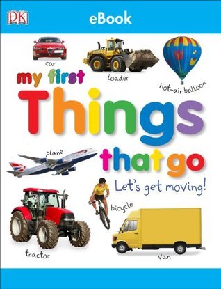 My First Things That Go: Let's Get Moving! by Dawn Sirett | Goodreads
