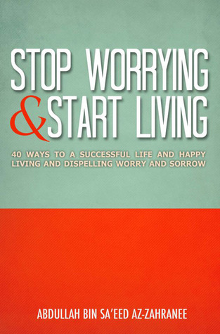 Stop Worrying & Start Living by Abdullah Bin Saeed Az-Zahranee | Goodreads