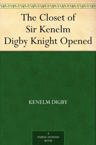 The Closet of Sir Kenelm Digby Knight Opened by Kenelm Digby | Goodreads