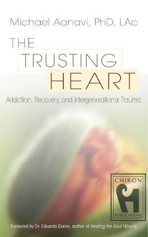 The Trusting Heart: Addiction, Recovery, and Intergenerational Trauma by Michael Aanavi | Goodreads