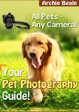 Your Pet Photography Guide by Archie Beale | Goodreads