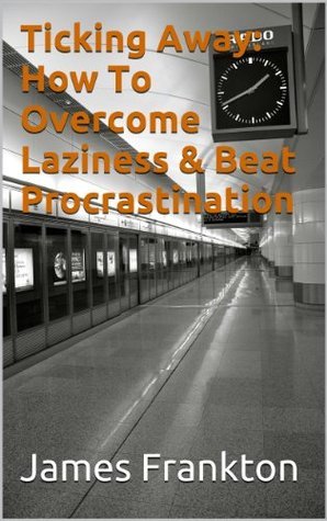 Ticking Away: How To Overcome Laziness & Stop Procrastinating by James ...