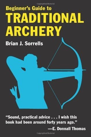Beginner's Guide to Traditional Archery by Brian J. Sorrells | Goodreads