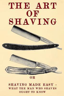 The Art of Shaving: Shaving Made Easy - What the man who shaves ought ...