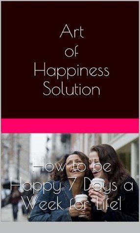 Art of Happiness Solution: How to Be Happy 7 Days a Week for Life! by ...