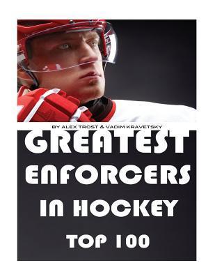 Greatest Enforcers in Hockey: Top 100 by Alex Trost | Goodreads