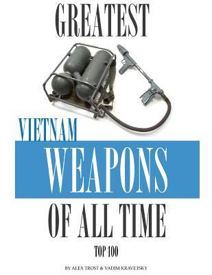 Greatest Vietnam War Weapons of All Time: Top 100 by Alex Trost | Goodreads