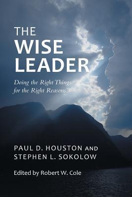 The Wise Leader: Doing the Right Things for the Right Reasons by Paul D. Houston | Goodreads