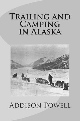 Trailing and camping in Alaska by Addison Monroe Powell | Goodreads
