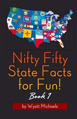 Nifty Fifty State Facts for Fun! Book 1 by Wyatt Michaels | Goodreads
