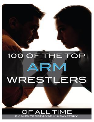 100 of the Top Arm Wrestlers of All Time by Alex Trost | Goodreads