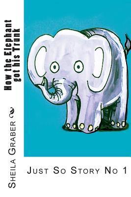 How the Elephant got his Trunk: Just So Story No 1 by Sheila Graber ...
