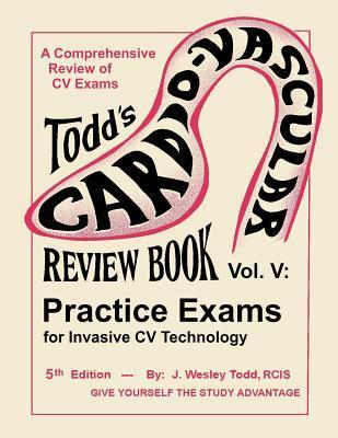 Todd's Cardiovascular Review Book Volume 5: Practice Exams for Invasive ...