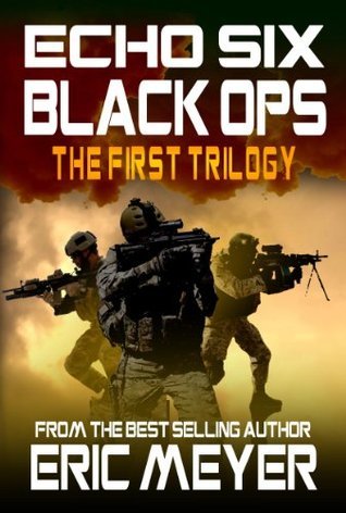 Echo Six: Black Ops - The First Trilogy by Eric Meyer | Goodreads
