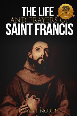 The Life and Prayers of Saint Francis of Assisi by Wyatt North | Goodreads