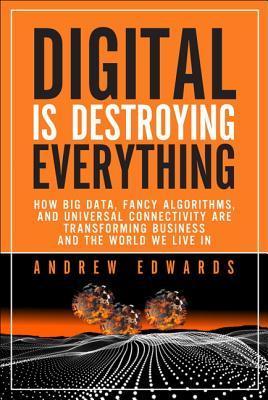Digital Is Destroying Everything: How Big Data, Fancy Algorithms, and ...