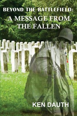 Beyond the Battlefield:A Message from the Fallen by Ken Dauth | Goodreads