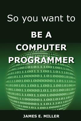 So You Want to Be a Computer Programmer by James E. Miller | Goodreads