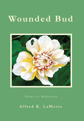 Wounded Bud: Poems for Meditation by Alfred K. Lamotte | Goodreads