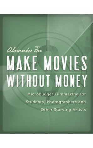 Make Movies Without Money: Microbudget Filmmaking for Students ...