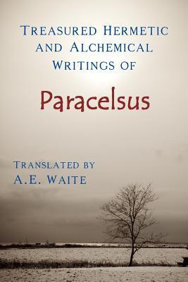 Treasured Hermetic and Alchemical Writings of Paracelsus by Paracelsus ...