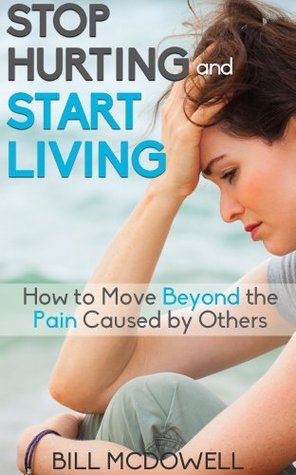 Stop Hurting and Start Living.: How to Move Beyond the Pain Caused by ...